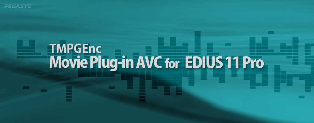 TMPGEnc Movie Plug-in AVC for EDIUS 11 Pro - ぺガシス: 製品概要